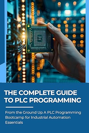 THE COMPLETE GUIDE TO PLC PROGRAMMING: From the Ground Up A PLC Programming Bootcamp for ...