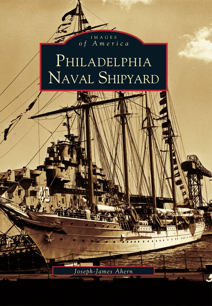 Philadelphia Naval Shipyard (Images of America): Ahern, Joseph-James ...