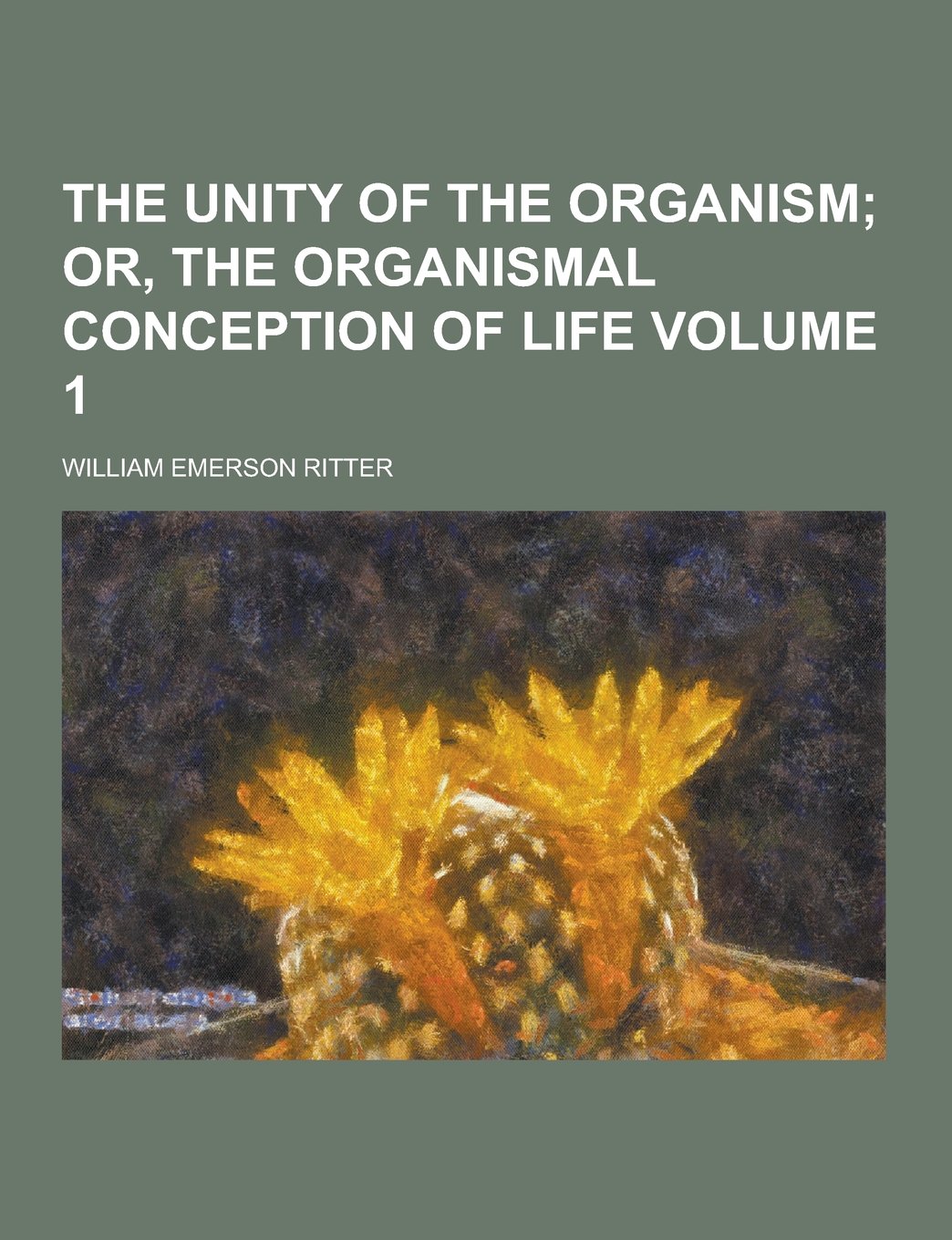 The Unity of the Organism Volume 1: Ritter, William Emerson ...