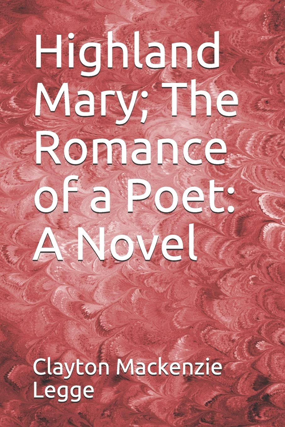 Highland Mary; The Romance of a Poet: A Novel: Legge, Clayton Mackenzie ...