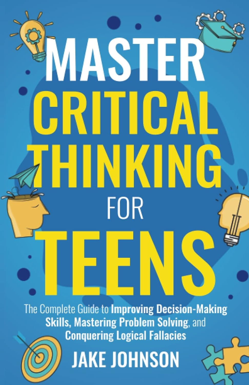 Master Critical Thinking for Teens: The Complete Guide to Improving ...