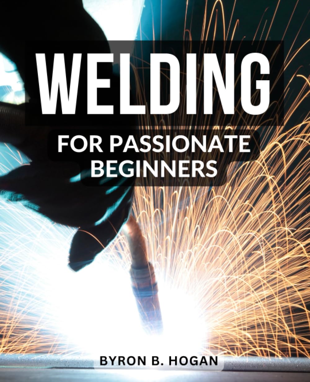 Welding For Passionate Beginners: Mastering Welding Techniques | A ...