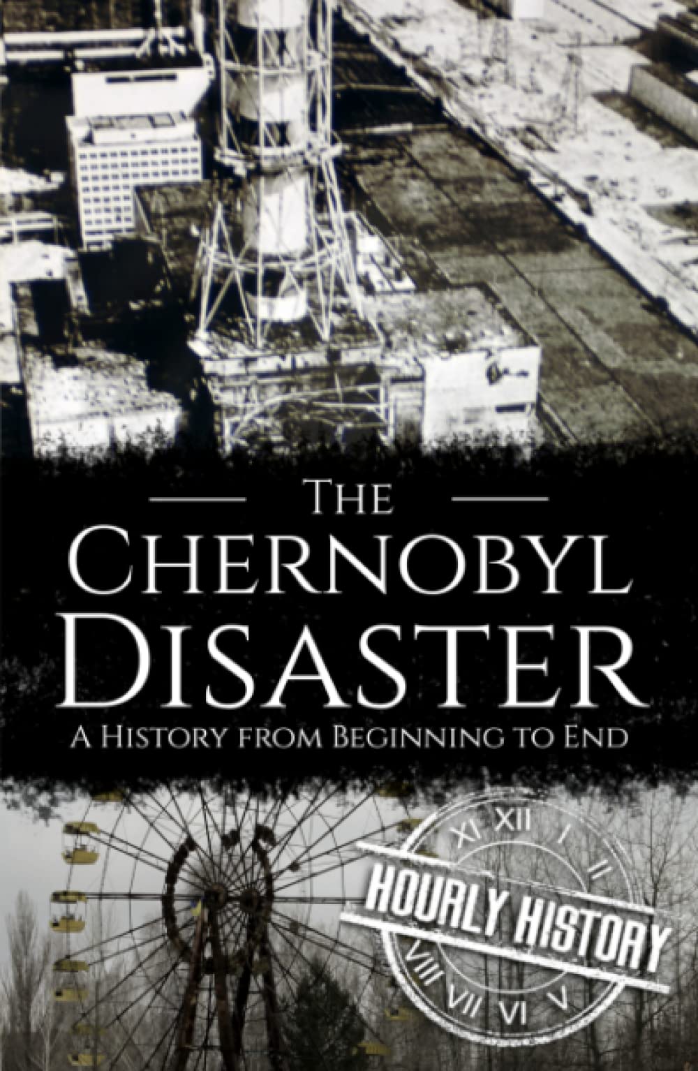 The Chernobyl Disaster: A History from Beginning to End: History ...