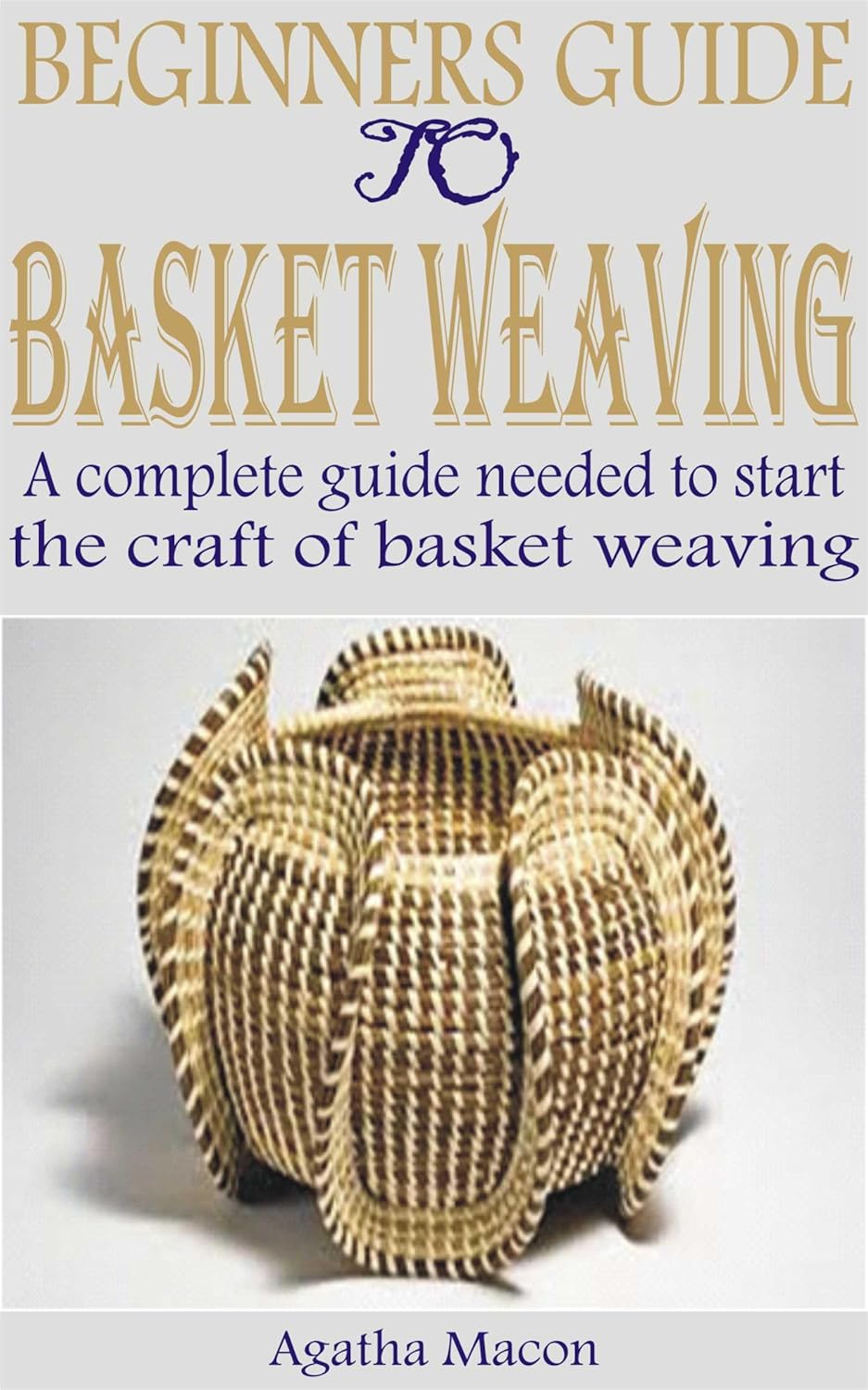 BEGINNERS GUIDE TO BASKET WEAVING: A complete guide needed to start the ...