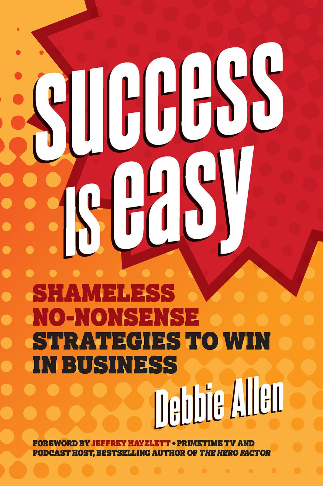 Success Is Easy: Shameless, No-nonsense Strategies to Win in Business ...