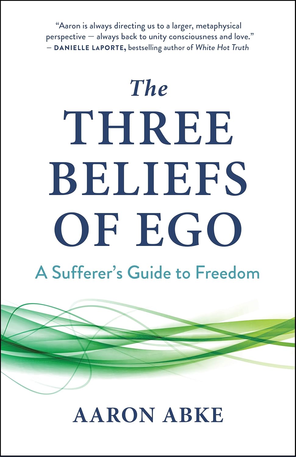 The Three Beliefs of Ego: A Sufferer’s Guide to Freedom: Abke, Aaron ...