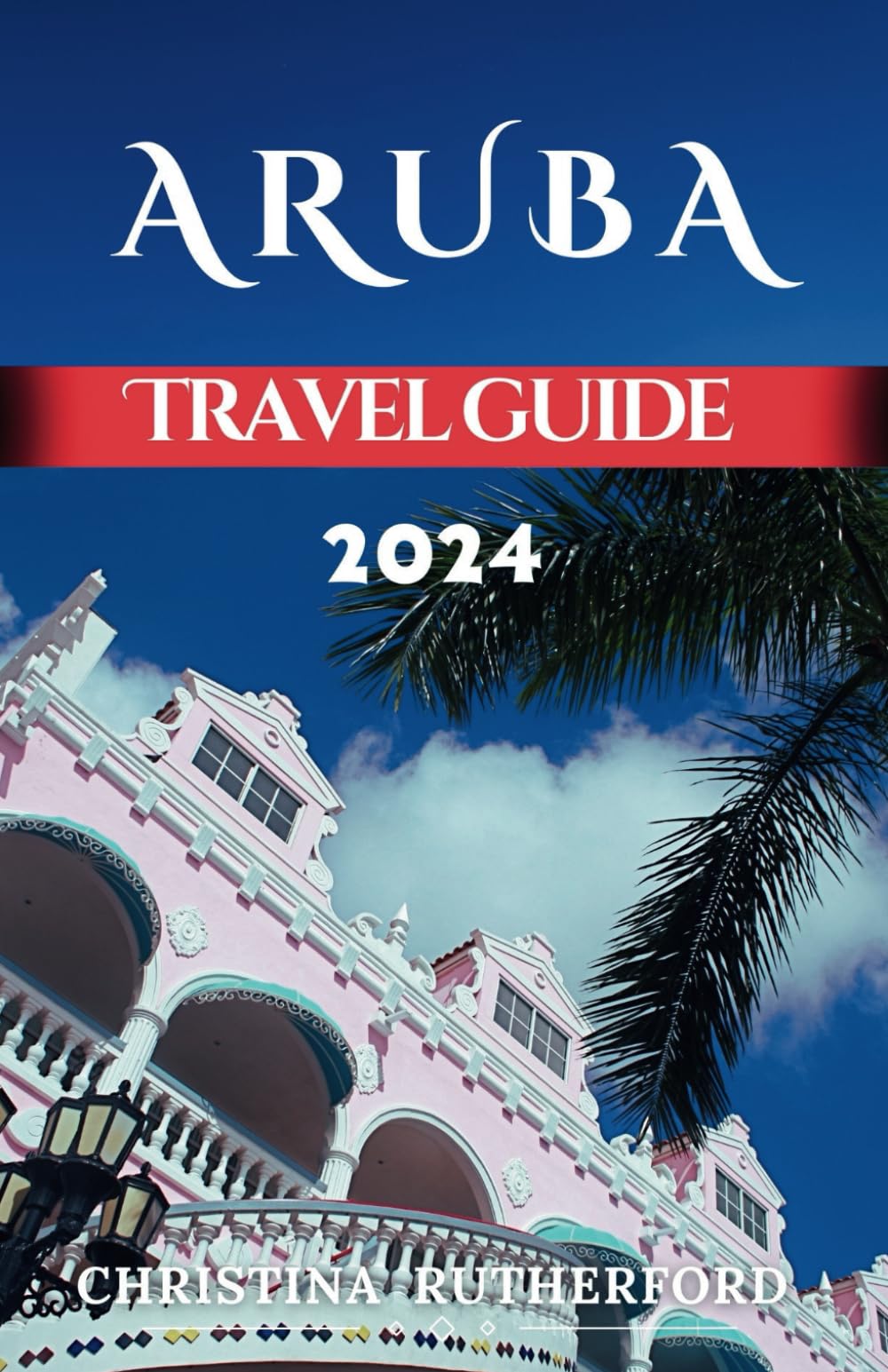 ARUBA TRAVEL GUIDE 2024: The Comprehensive Companion For Exploring ...
