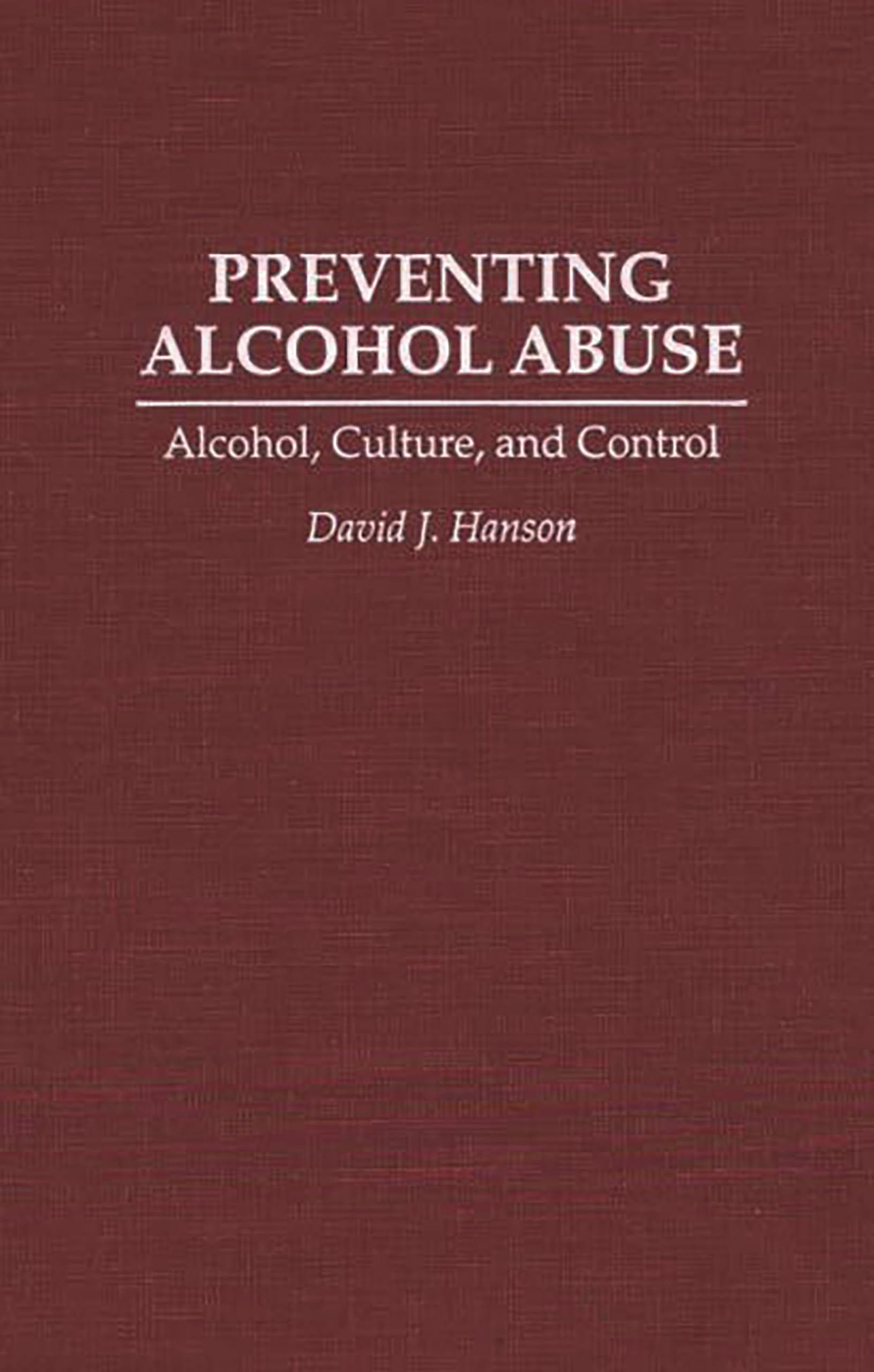 Preventing Alcohol Abuse: Alcohol, Culture, and Control: Hanson, David ...