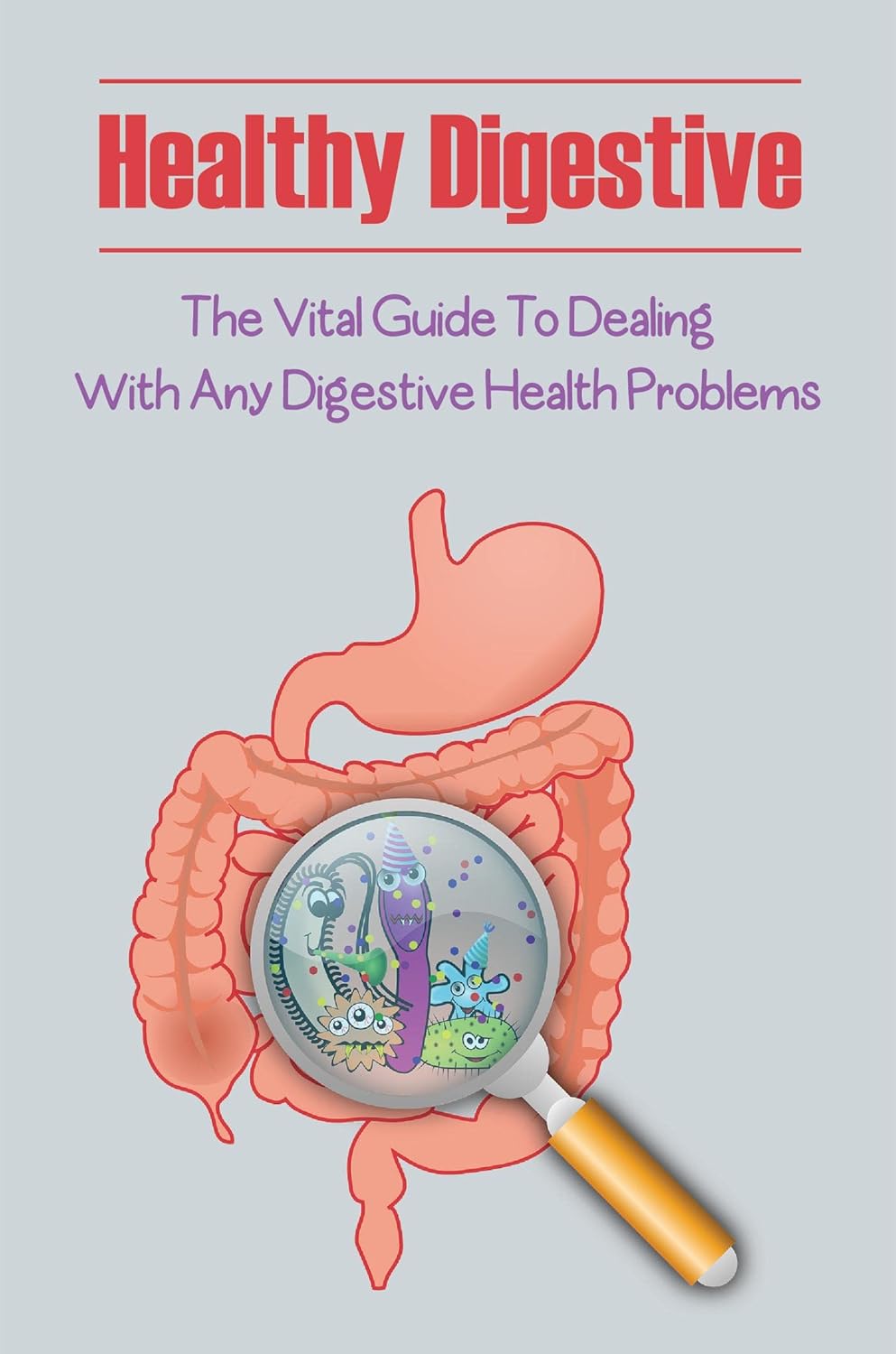Healthy Digestive: The Vital Guide To Dealing With Any Digestive Health ...