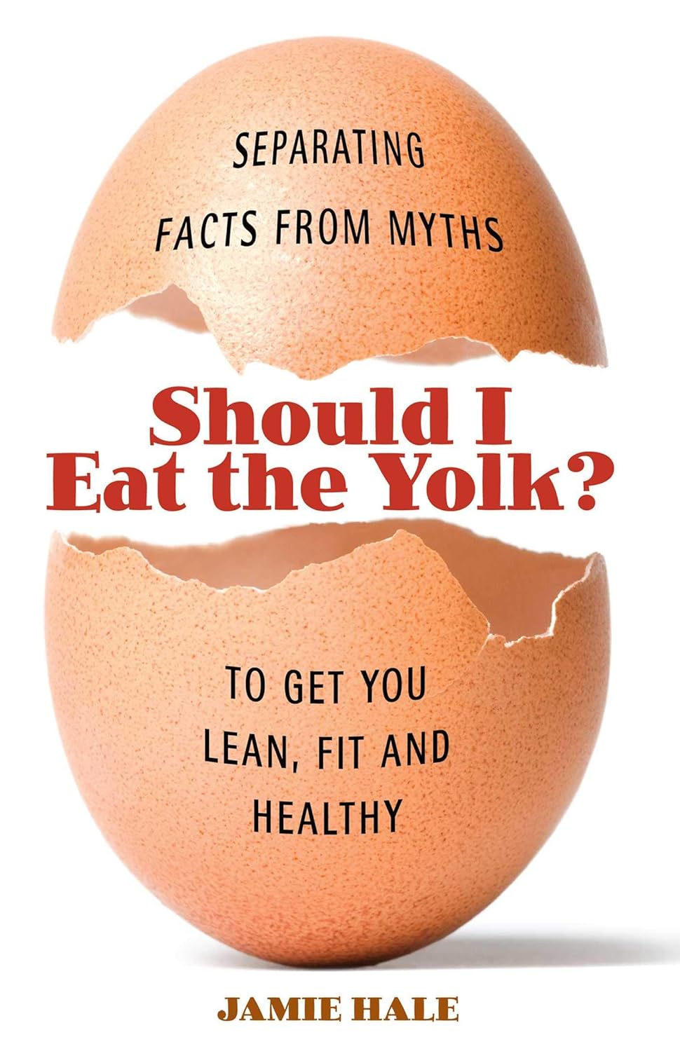 Should I Eat the Yolk?: Separating Facts from Myths to Get You Lean ...