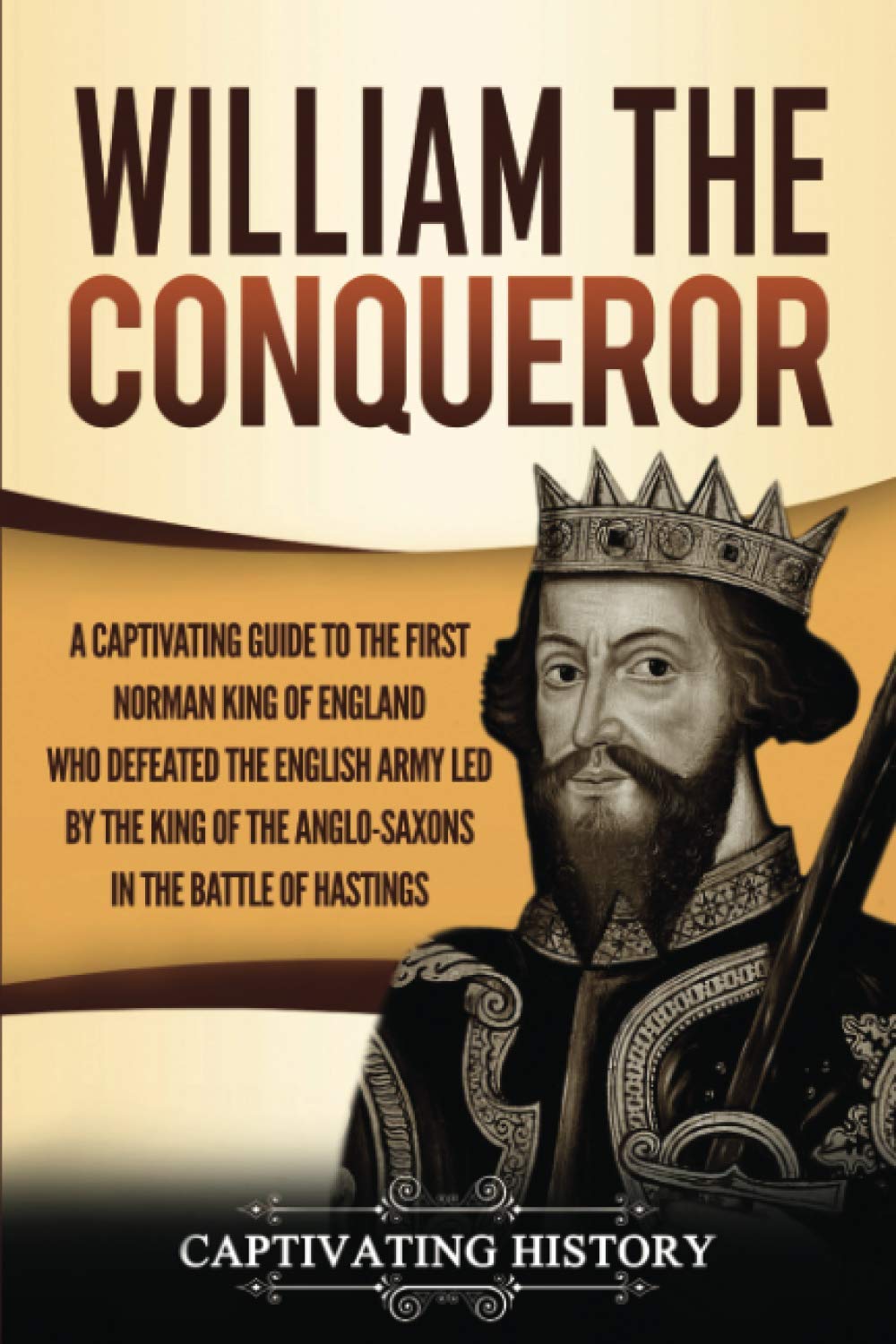 William the Conqueror: A Captivating Guide to the First Norman King of ...