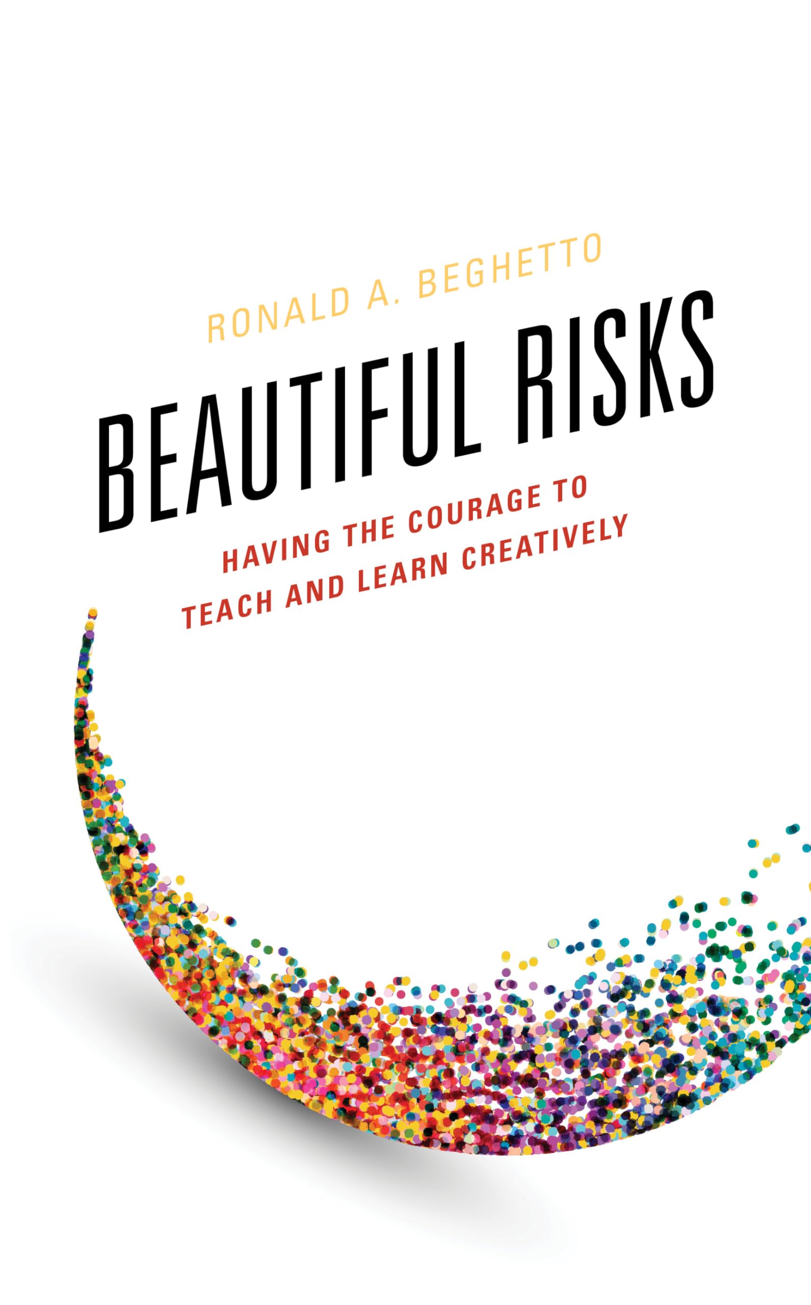 Beautiful Risks: Having the Courage to Teach and Learn Creatively ...