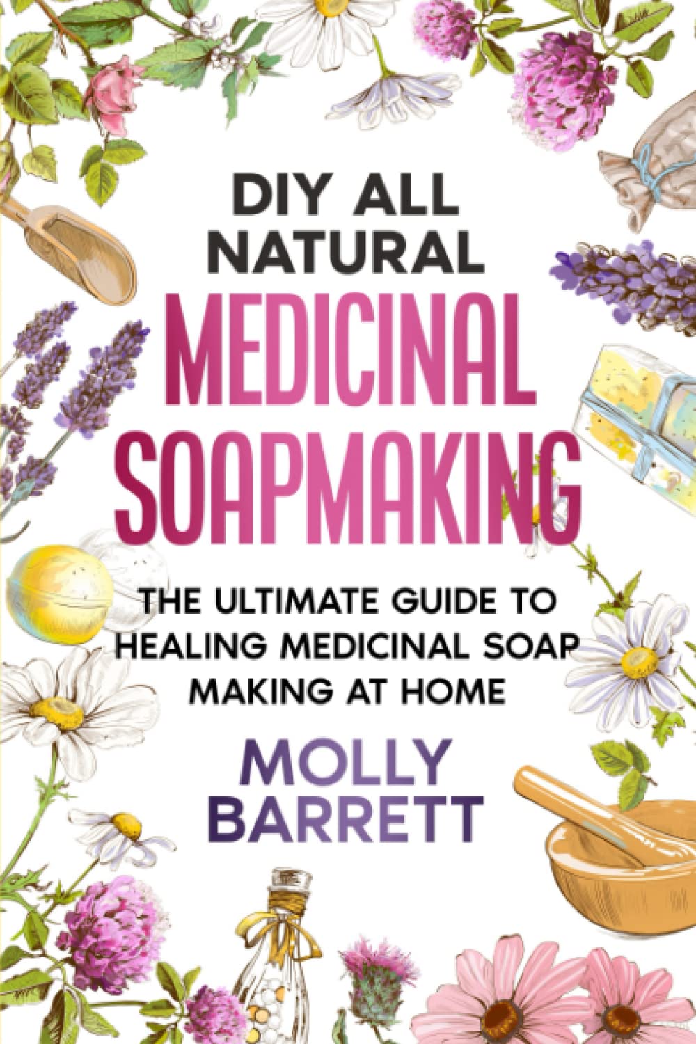 DIY All Natural Medicinal Soapmaking: The Ultimate Guide to Crafting ...