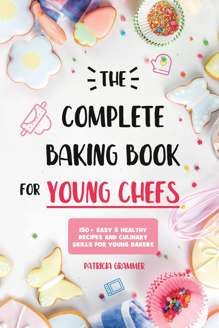 The Complete Baking Book for Young Chefs: 150+ Easy & Healthy Recipes ...