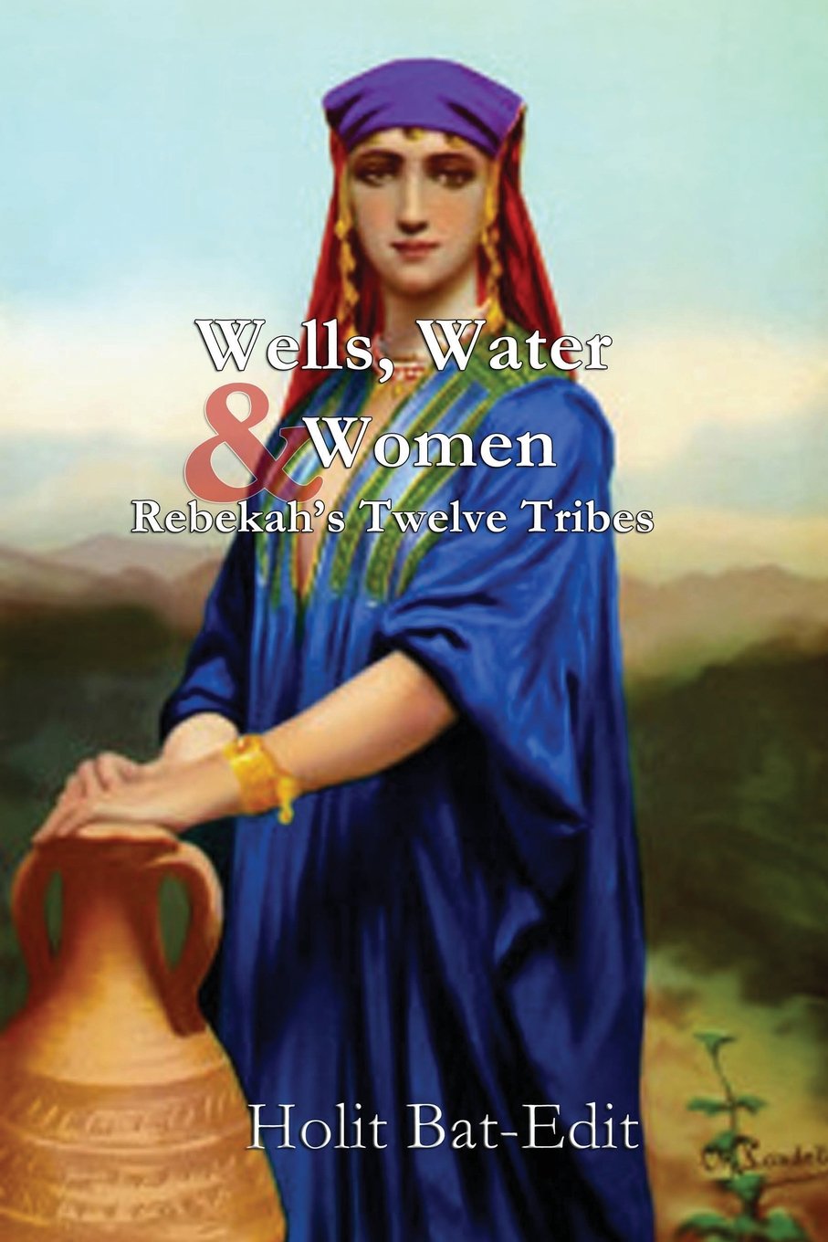 Wells, Water and Women: Rebekah’s Twelve Tribes: Bat-Edit, Holit ...