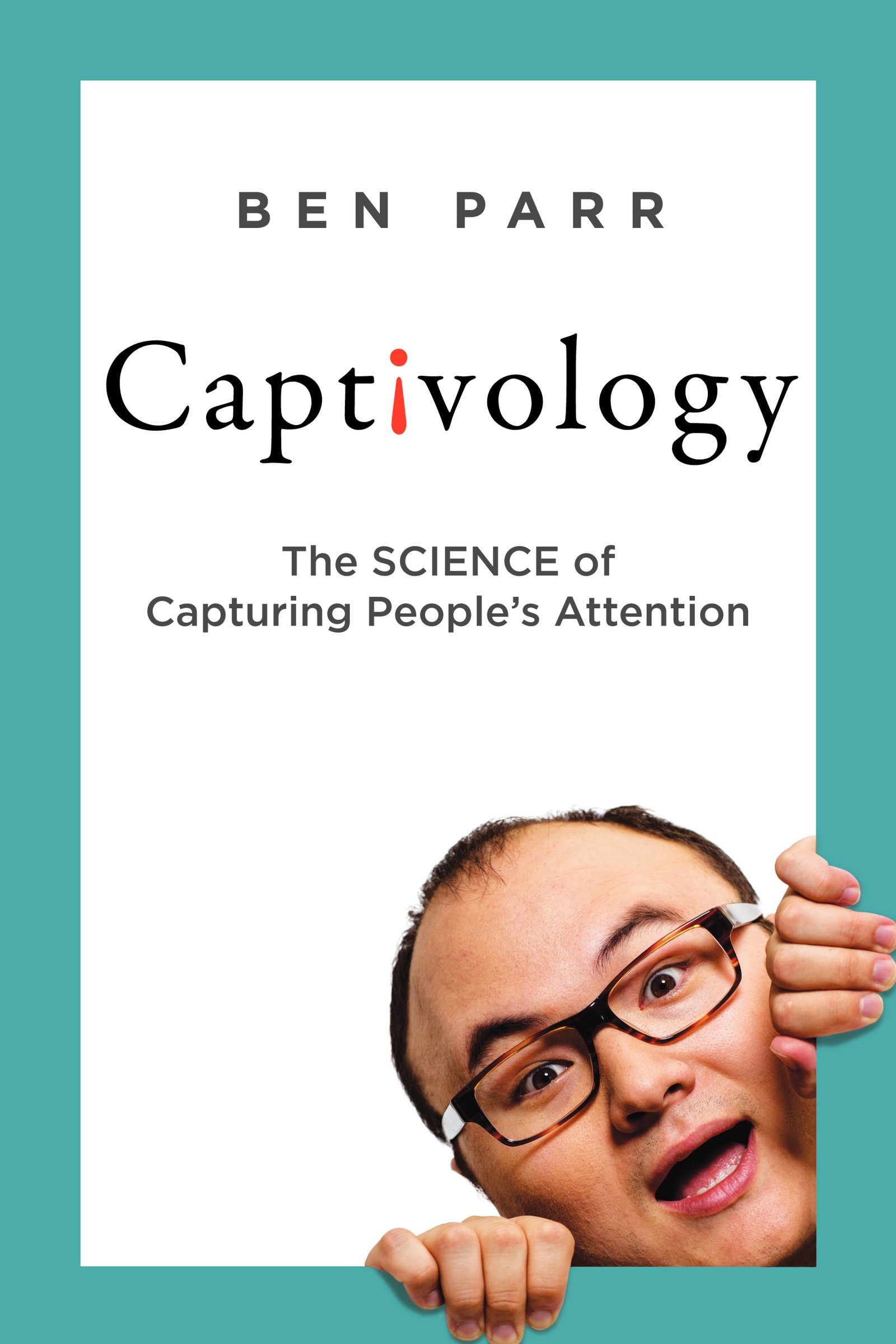 Captivology: The Science of Capturing People's Attention: Parr, Ben ...