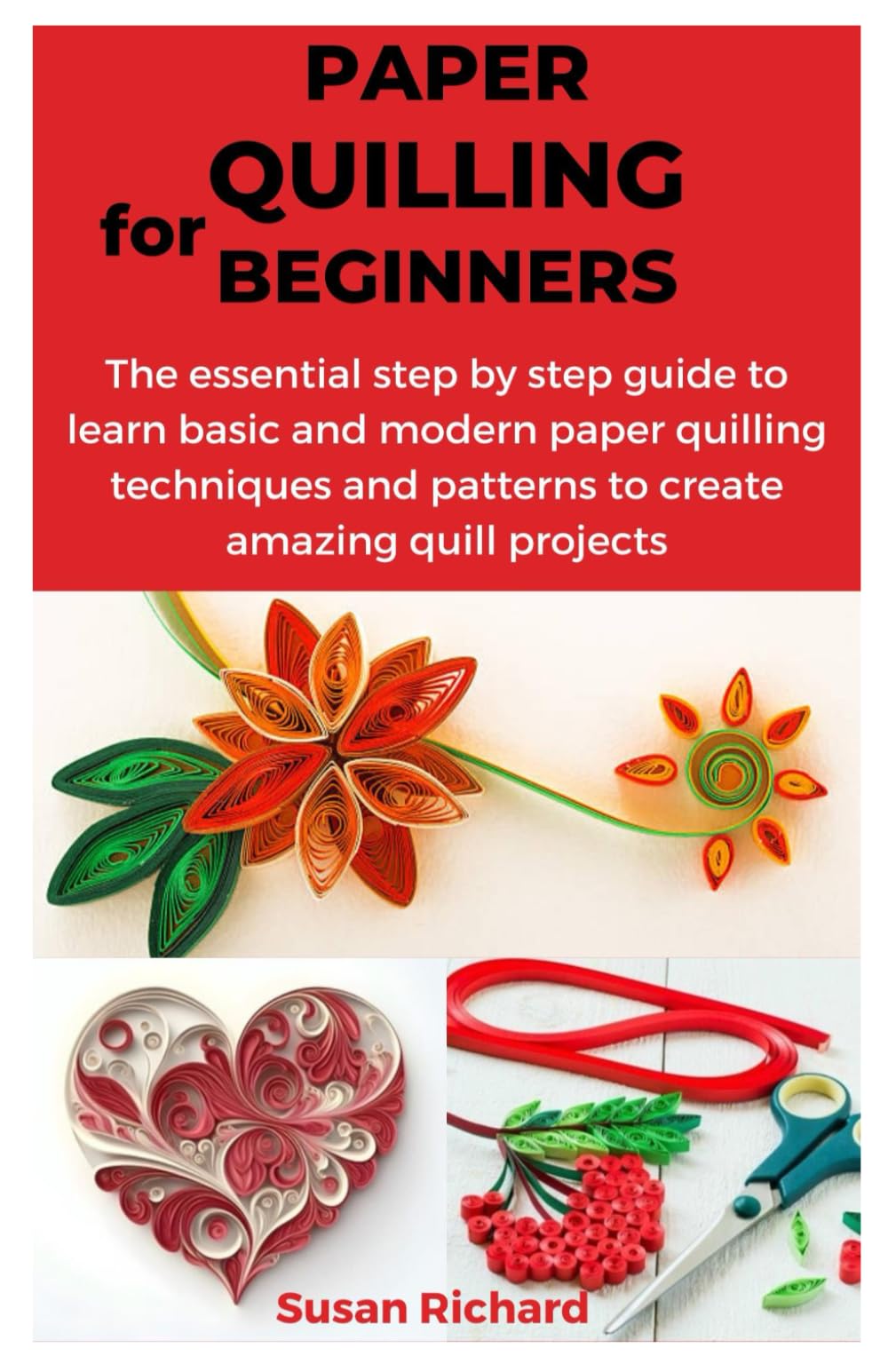 PAPER QUILLING FOR BEGINNERS: The essential step by step guide to learn ...