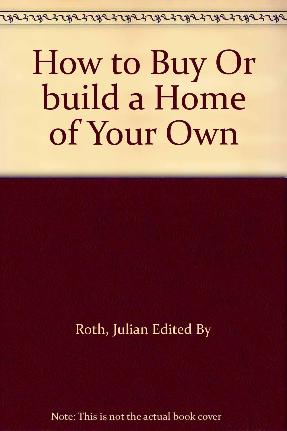 How to Buy Or build a Home of Your Own: Julian Roth: Amazon.com: Books