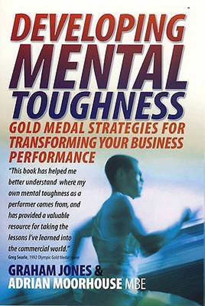 Developing Mental Toughness: Gold Medal Strategies for Transforming your Business Performance ...