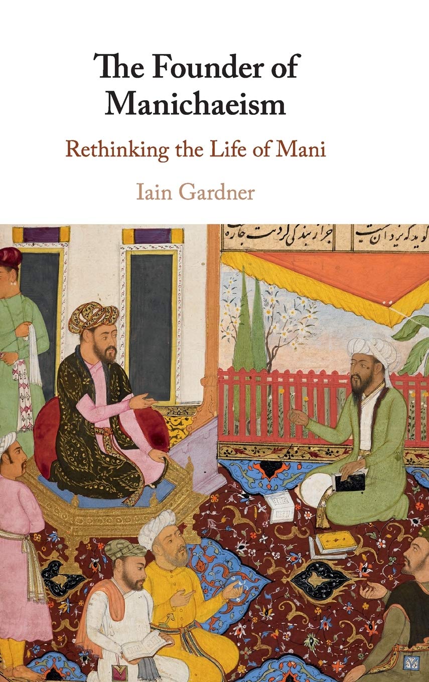 The Founder of Manichaeism: Rethinking the Life of Mani : Gardner, Iain ...