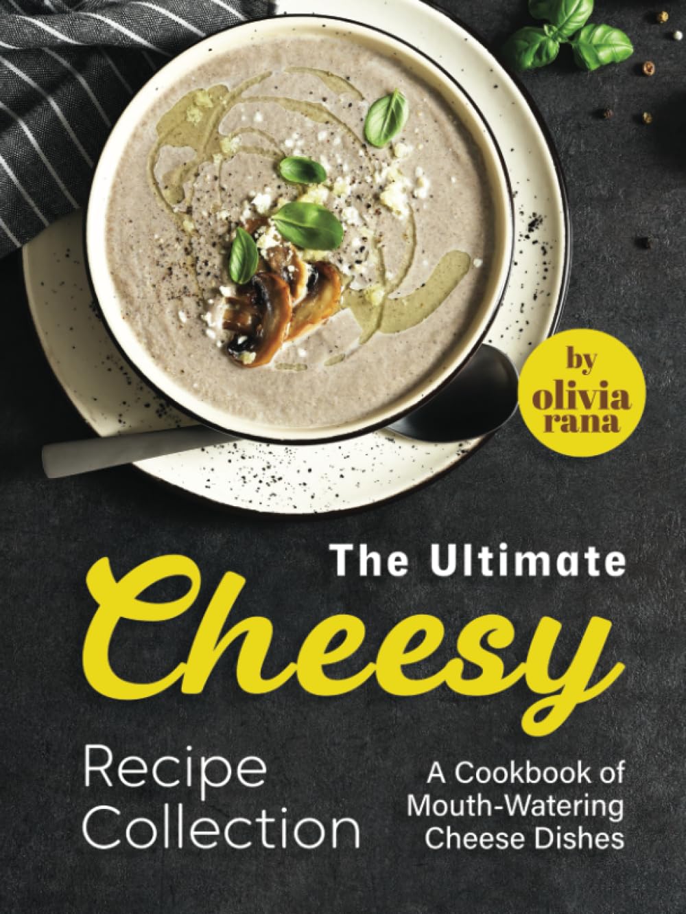 The Ultimate Cheesy Recipe Collection: A Cookbook of Mouth-Watering ...