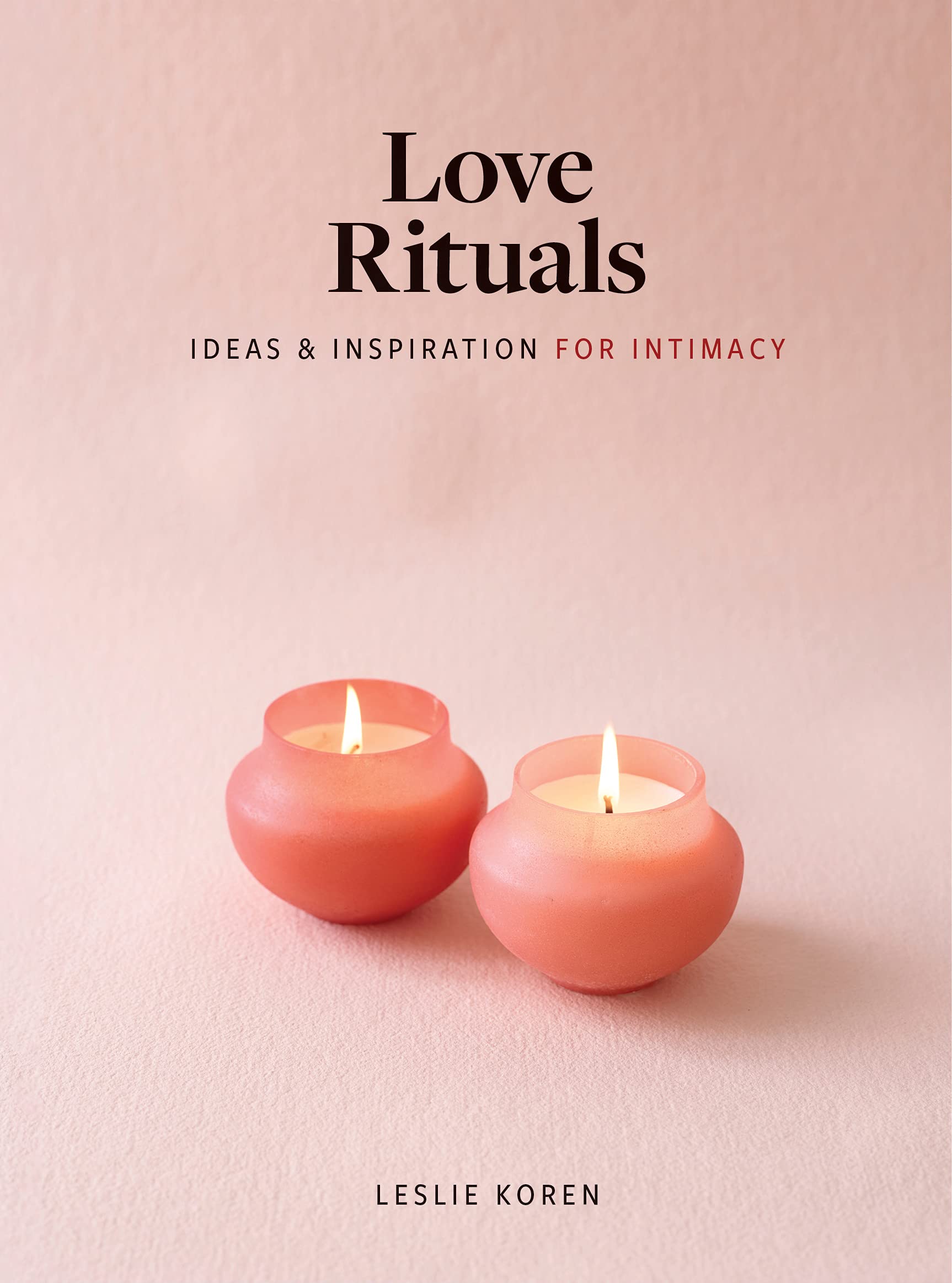 Love Rituals: Ideas and Inspiration for Intimacy: Koren, Leslie ...