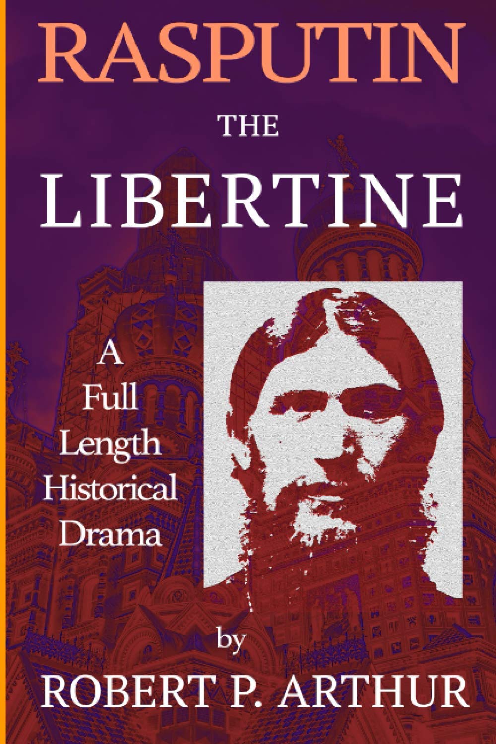 Rasputin: The Libertine: A Full Length Historical Drama: Arthur, Robert ...