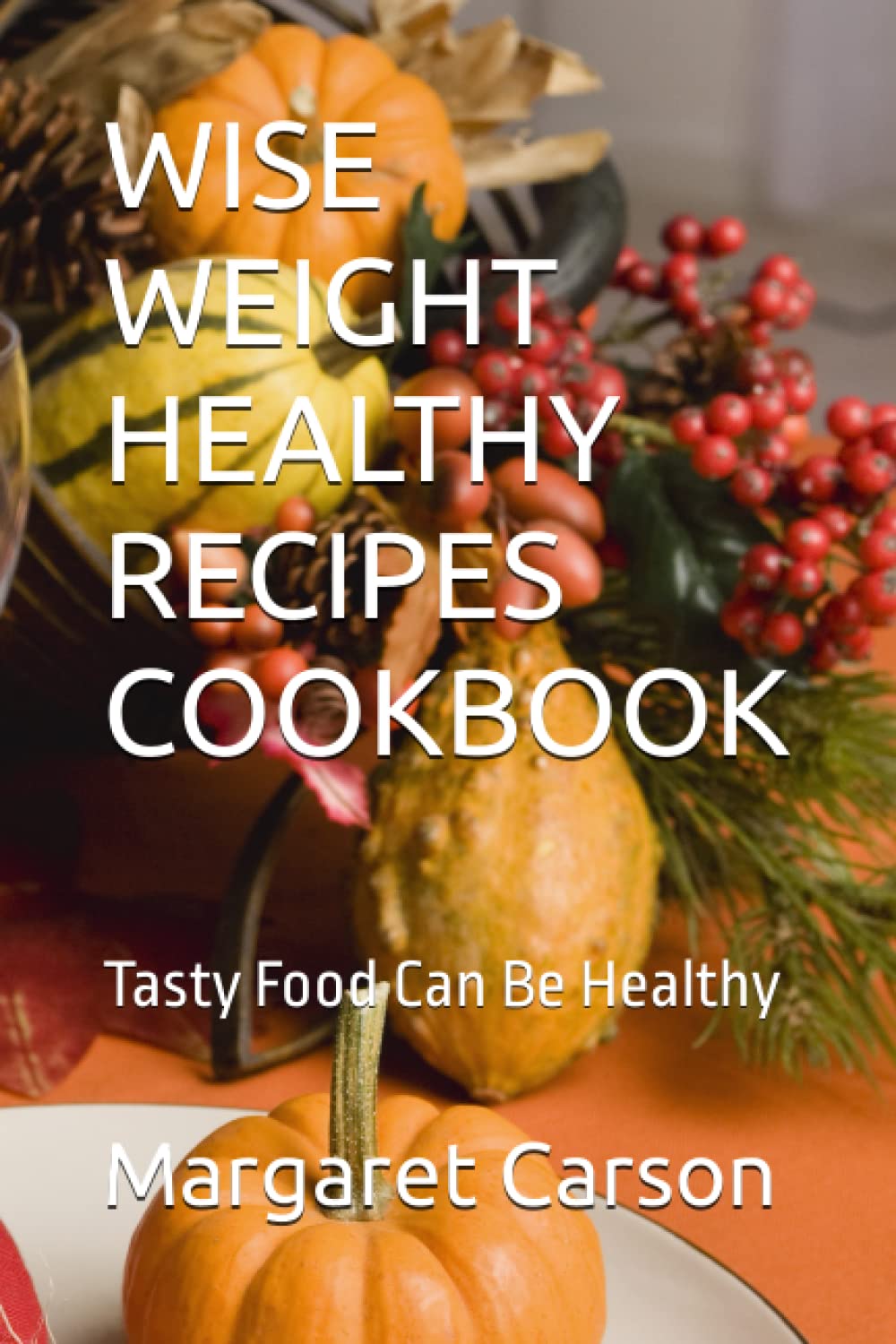 Amazon.com: WISE WEIGHT HEALTHY RECIPES COOKBOOK: Tasty Food Can Be ...