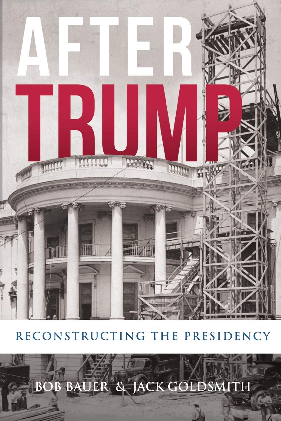 After Trump: Reconstructing the Presidency: Bauer, Bob, Goldsmith, Jack ...