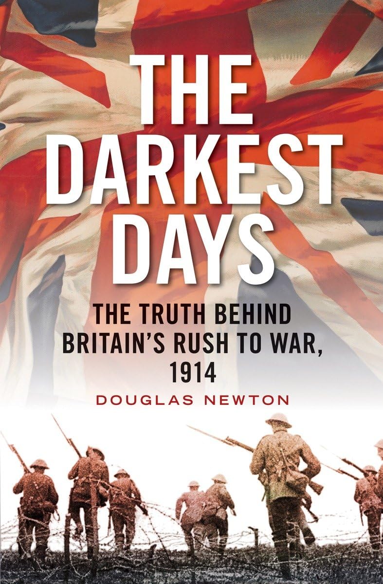 The Darkest Days: The Truth Behind Britain's Rush to War, 1914: Newton ...