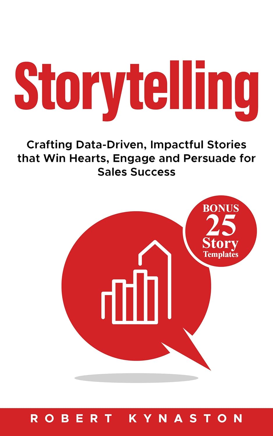 Storytelling: Crafting Data-Driven, Impactful Stories that Win Hearts, Engage and Persuade for ...