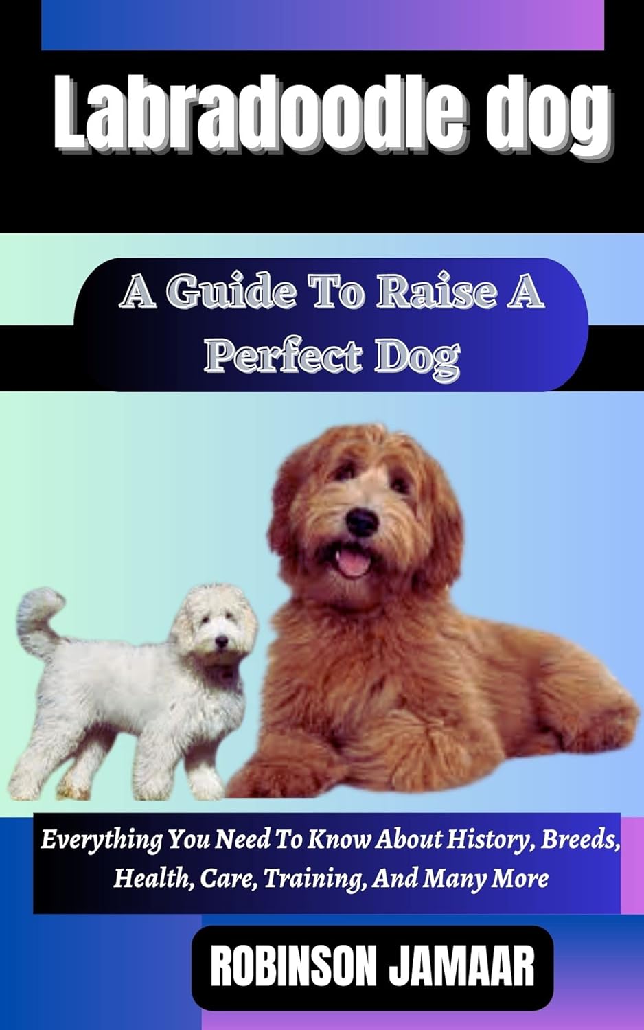 LABRADOODLE DOG A Guide To Raise A Perfect Dog : Everything You Need To ...