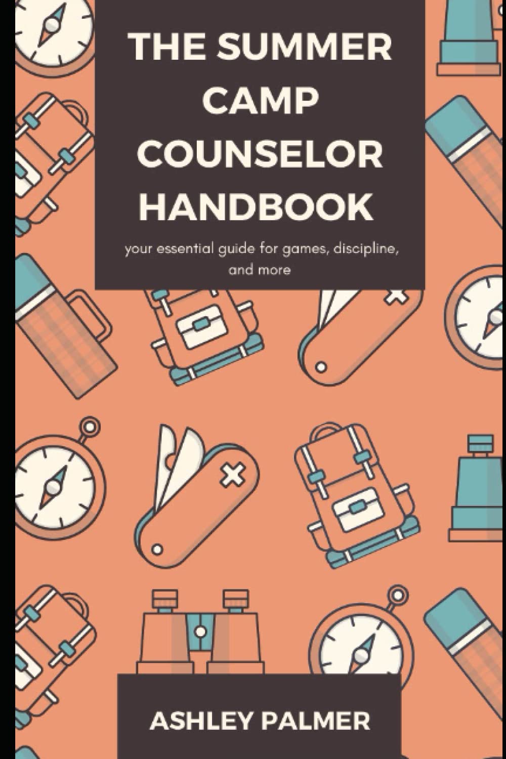 The Summer Camp Counselor Handbook: The essential handbook to fulfill ...