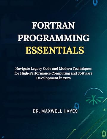 FORTRAN PROGRAMMING ESSENTIALS: Navigate Legacy Code and Modern Techniques for High-Performance ...