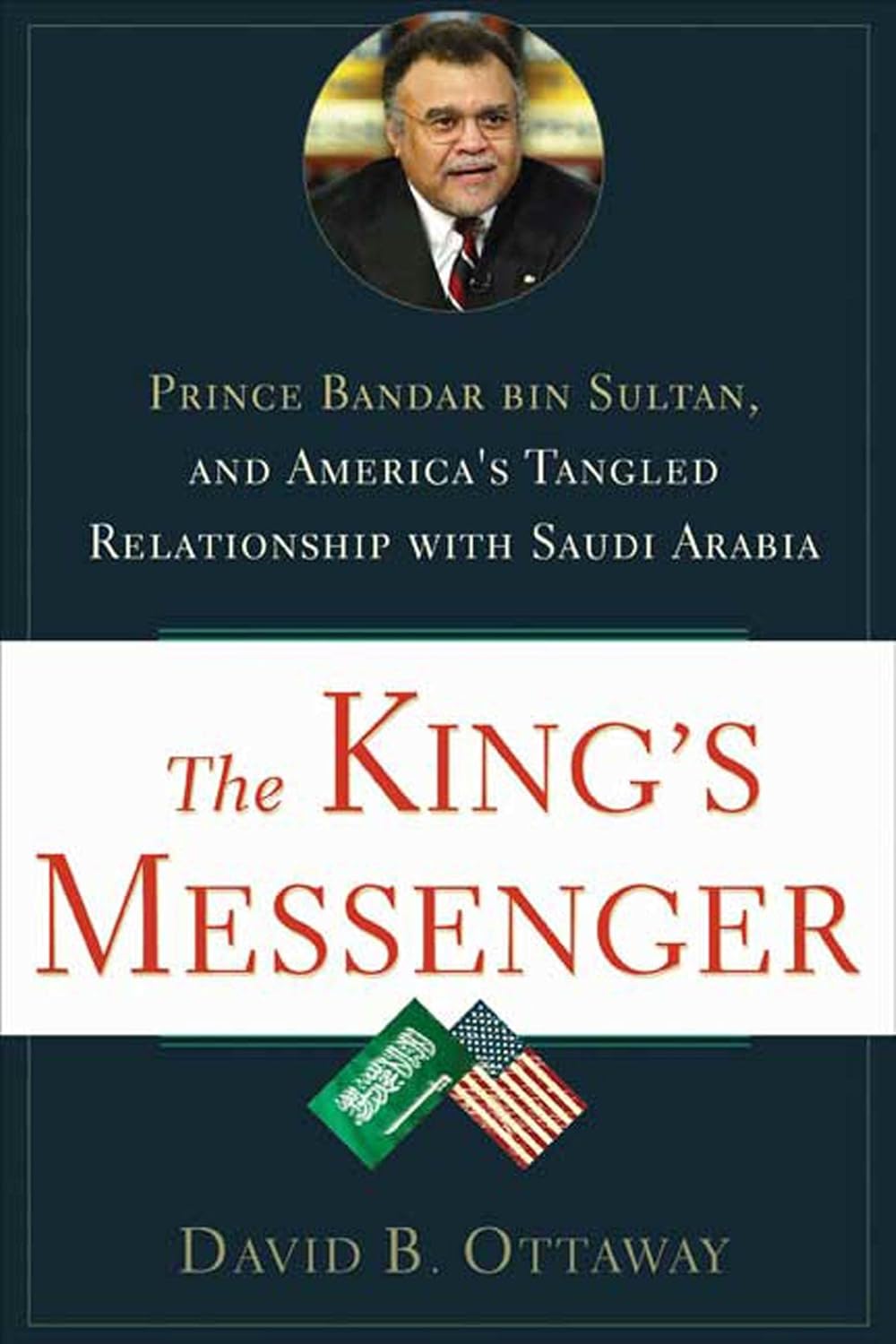 The King's Messenger: Prince Bandar bin Sultan and America's Tangled ...