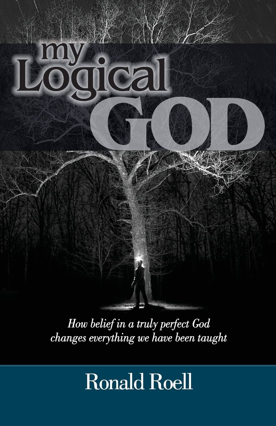 My Logical God: How belief in a truly perfect God changes everything we ...