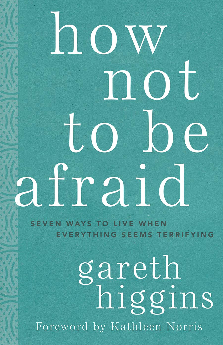 How Not to Be Afraid: Seven Ways to Live When Everything Seems ...