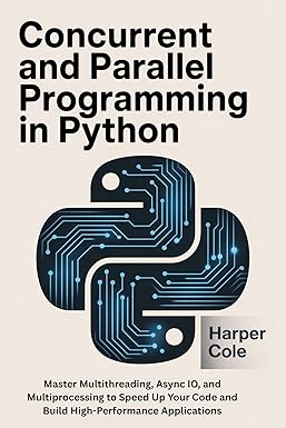 CONCURRENT AND PARALLEL PROGRAMMING IN PYTHON : Master Multithreading, Async IO, and ...