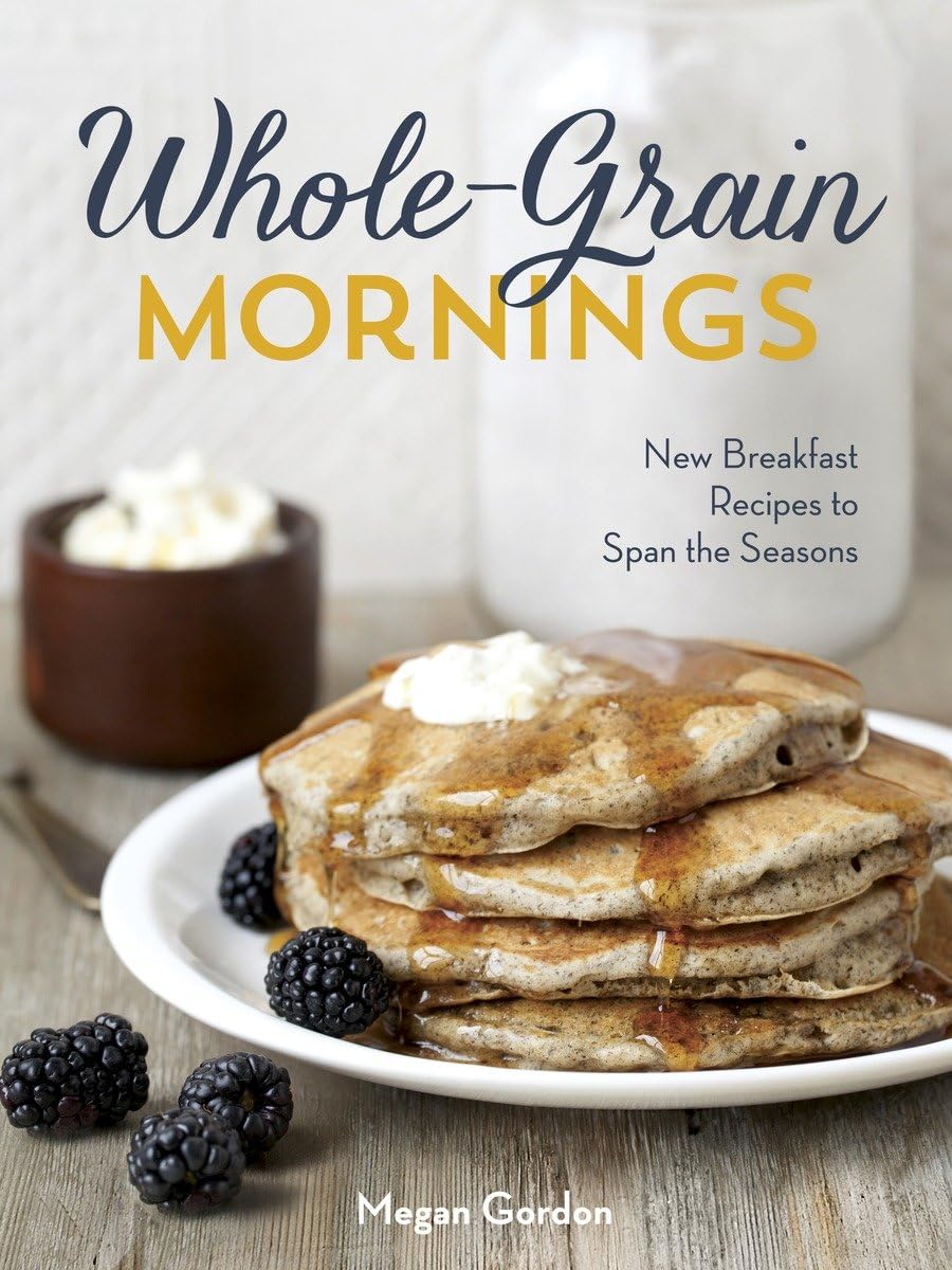Whole-Grain Mornings: New Breakfast Recipes to Span the Seasons [A ...