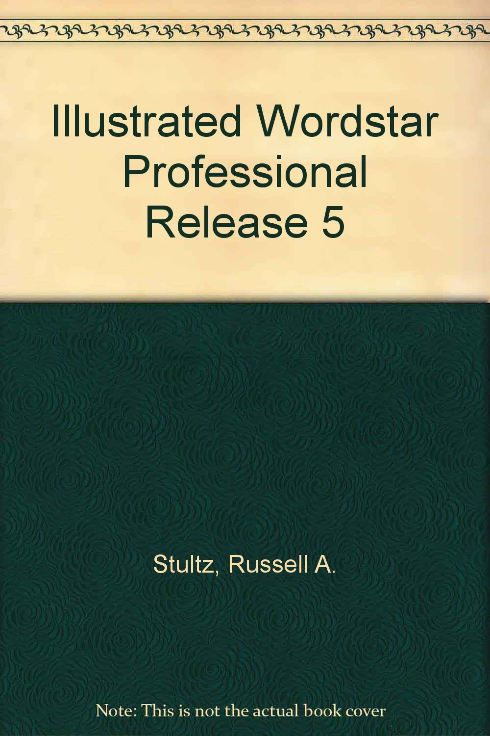 Illustrated Wordstar Professional Release 5: Stultz, Russell A., Stultz ...