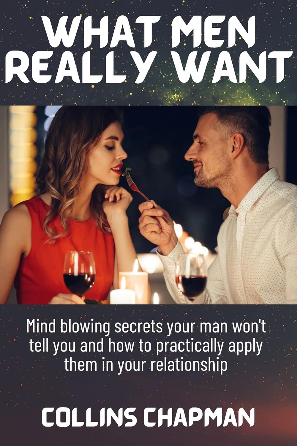 WHAT MEN REALLY WANT: Mind blowing secrets your man won't tell you and ...