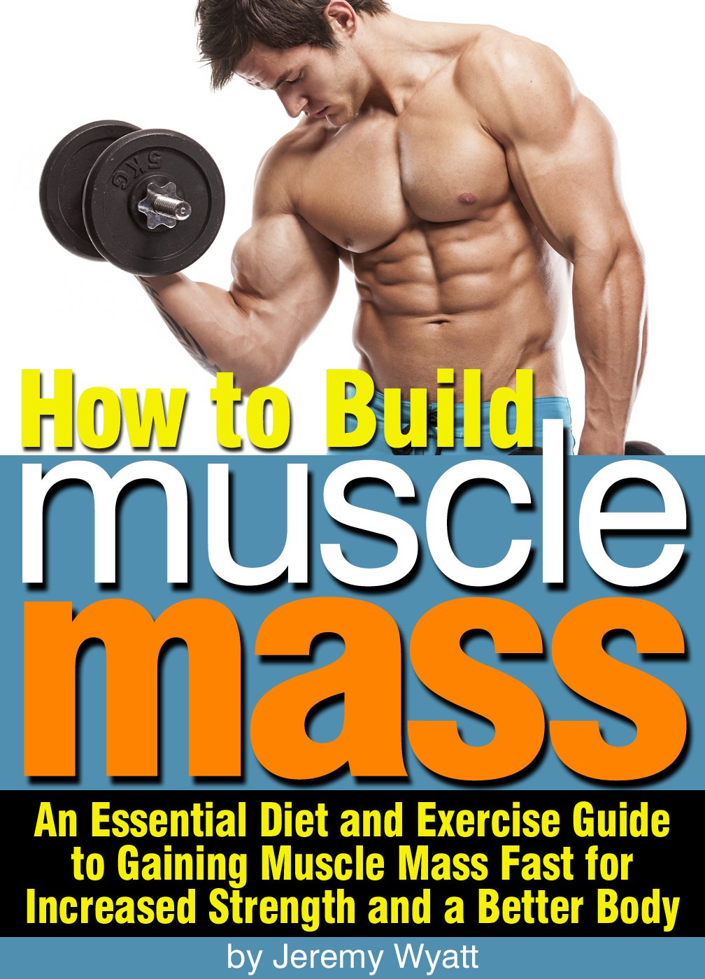 How to Build Muscle Mass: An Essential Diet and Exercise Guide to ...