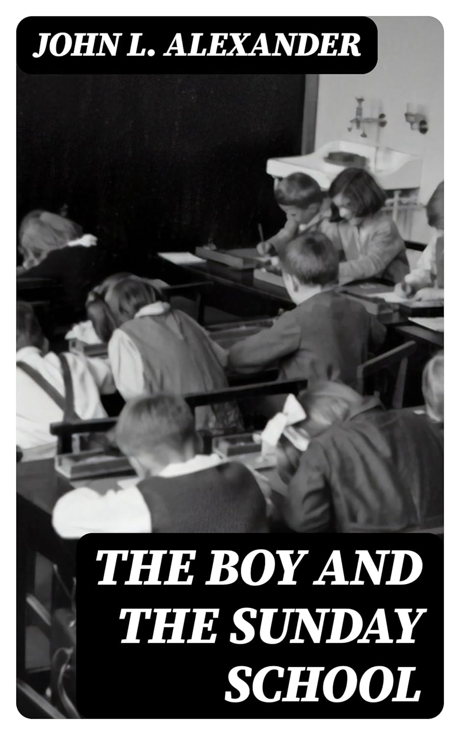 The Boy and the Sunday School: A Manual of Principle and Method for the ...