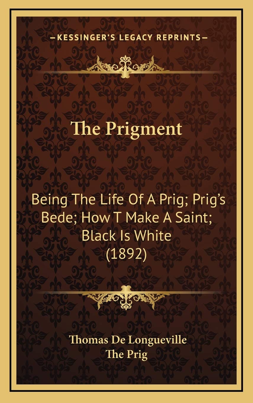 The Prigment: Being The Life Of A Prig; Prig's Bede; How T Make A Saint ...