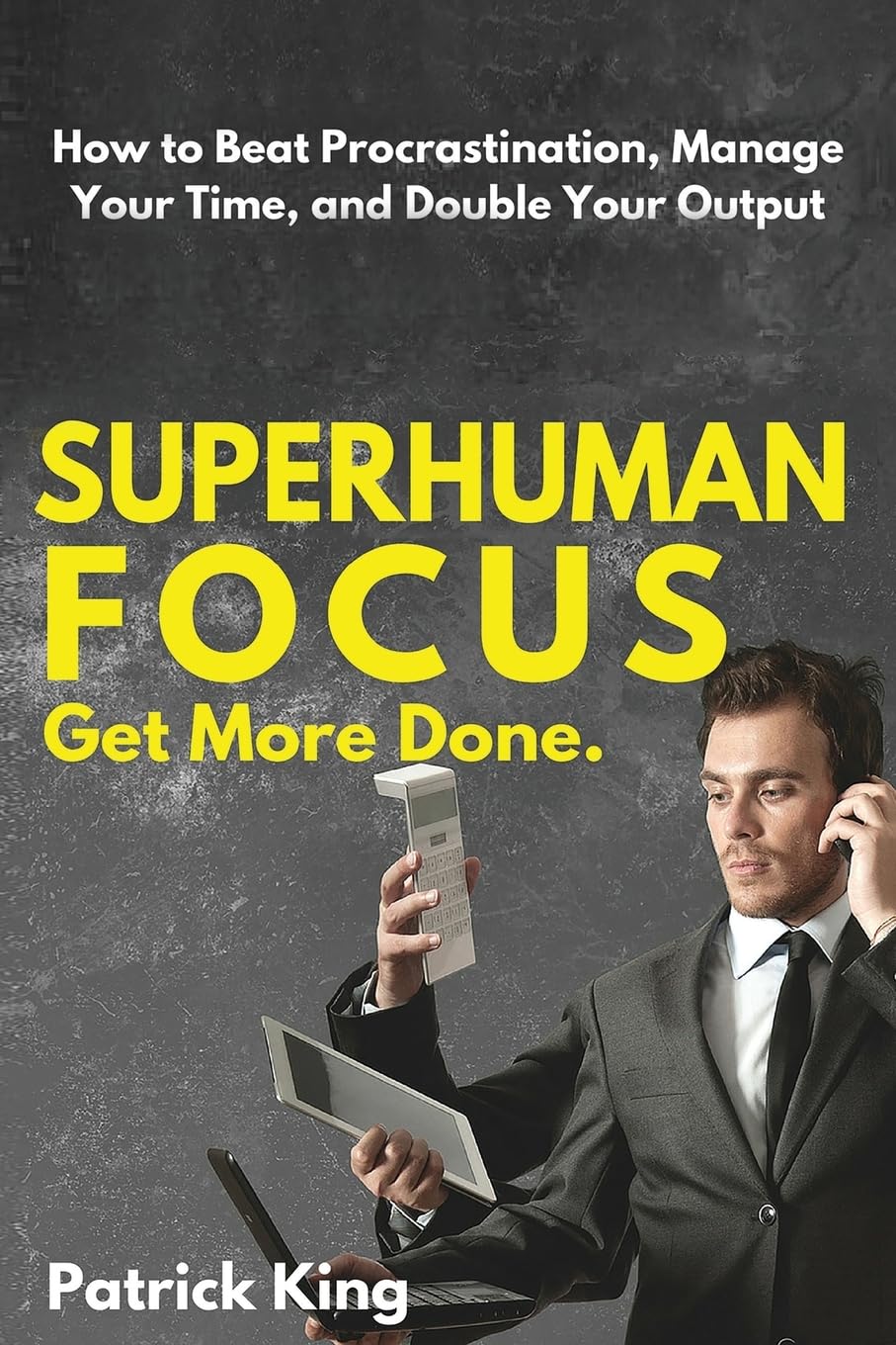 Superhuman Focus: How to Beat Procrastination, Manage Your Time, and ...