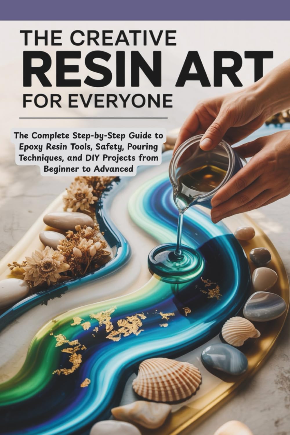 The Creative Resin Art for Everyone: The Complete Step-by-Step Guide to ...