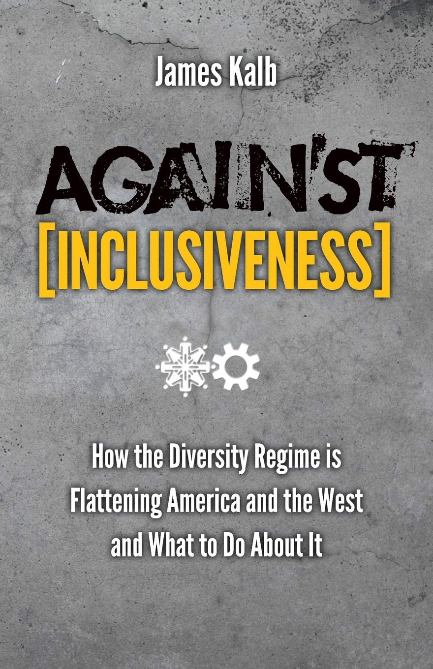 Against Inclusiveness: How the Diversity Regime is Flattening America ...