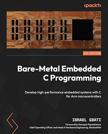 Bare-Metal Embedded C Programming: Develop high-performance embedded systems with C for Arm ...