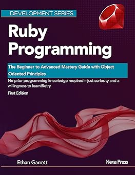 Ruby Programming: The Beginner to Advanced Mastery Guide with Object Oriented Principles ...