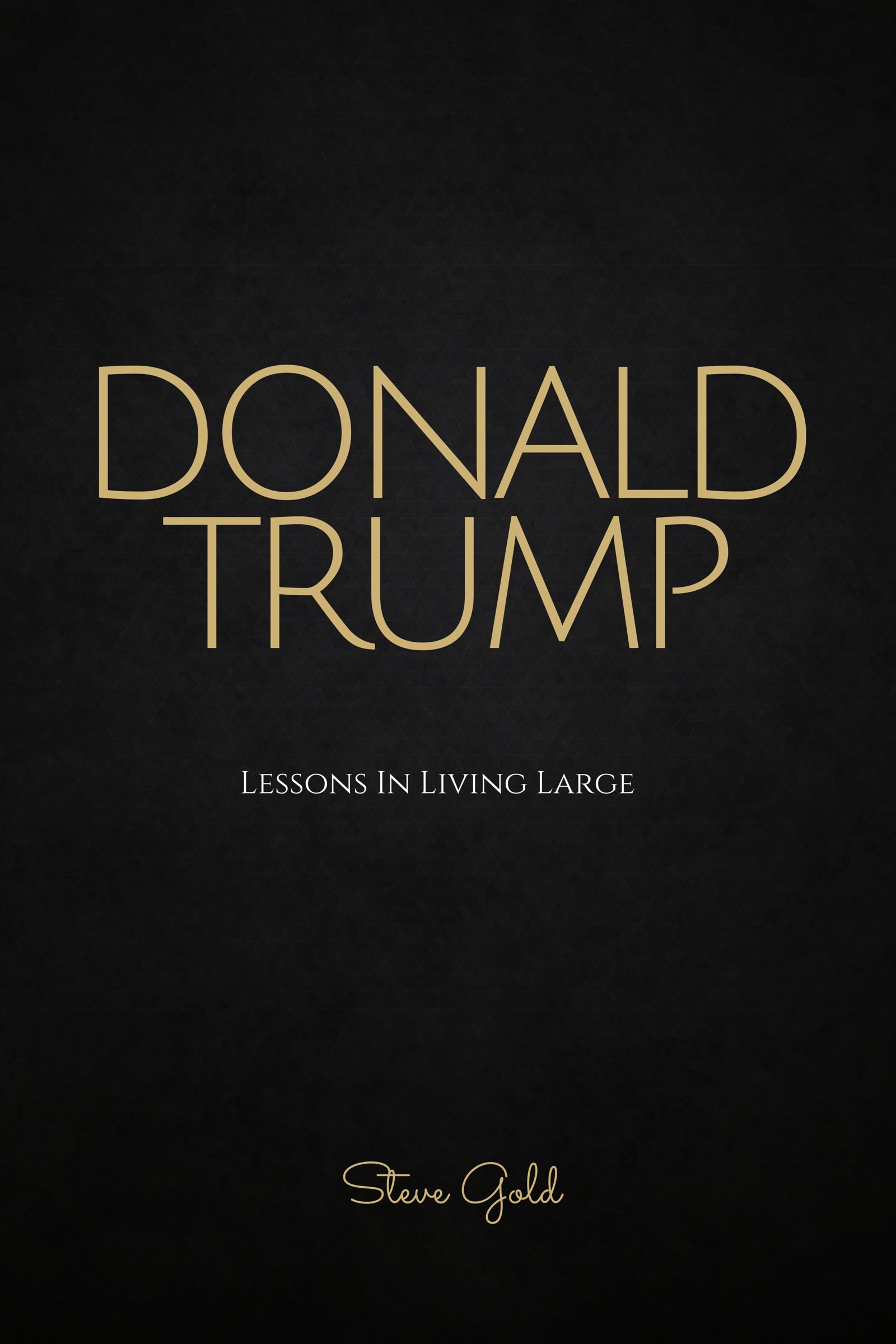 Donald Trump Lessons In Living Large The Biography And Lessons ...